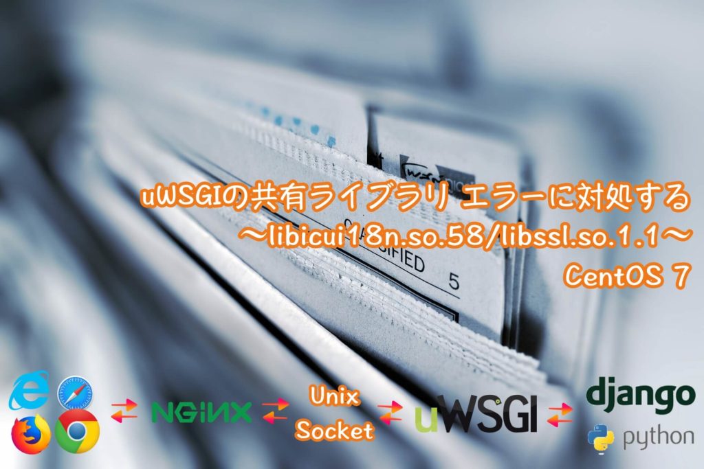 uWSGIの共有ライブラリ エラーに対処する〜libicui18n.so.58/libssl.so.1.1｜CentOS 7 | ジェイス ブログ